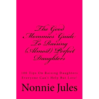 预订 The Good Mommies’ Guide To Raising (Almost) Perfect Daughters: 100 Tips On Raising Daughters Everyone Can’t Help