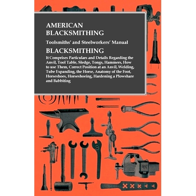 预订 American Blacksmithing, Toolsmiths' and Steelworkers' Manual - It Comprises Particulars and Details Regarding: the