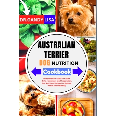 预订 AUSTRALIAN TERRIER DOG NUTRITION Cookbook: Comprehensive Guide To Canine Diets, Homemade Meal Preparation, And Nutr