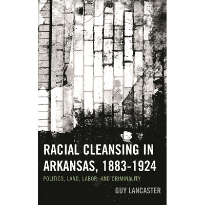 预订 Racial Cleansing in Arkansas, 1883–1924: Politics, Land, Labor, and Criminality: 9780739195499