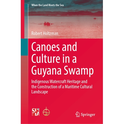预订 Canoes and Culture in a Guyana Swamp Indigenous Watercraft Heritage and the Construction of a Maritime Cultural Lan