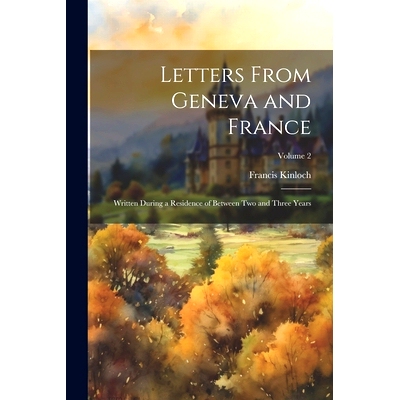 预订 Letters From Geneva and France: Written During a Residence of Between Two and Three Years; Volume 2: 9781022807563