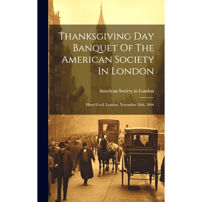 预订 Thanksgiving Day Banquet Of The American Society In London: Hotel Cecil, London. November 26th, 1896: 9781020402678