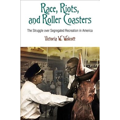 预订 Race, Riots, and Roller Coasters: The Struggle Over Segregated Recreation in America: 9780812223286