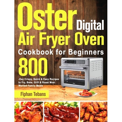预订 Oster Digital Air Fryer Oven Cookbook for Beginners: 800-Day Crispy, Quick & Easy Recipes to Fry, Bake, Grill & Roa