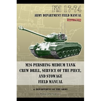 FM 17-74 M26 Pershing Medium Tank Crew Drill, Service of the Piece and Stowage: Field Manual FM 17-74 M26潘兴中型坦克乘