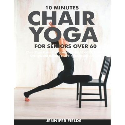 预订 10 Minutes Chair Yoga for Seniors over 60: Chair Yoga Poses For Increased Joint Mobility, Posture, Strength and Bal