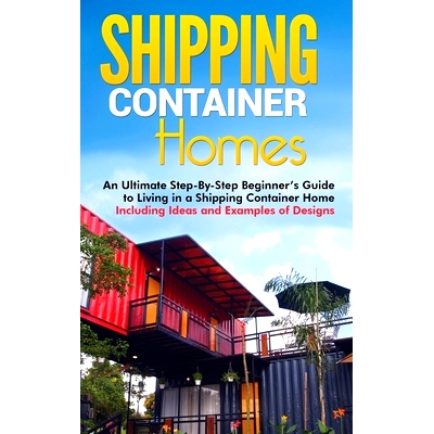 预订 Shipping Container Homes: An Ultimate Step-By-Step Beginner’s Guide to Living in a Shipping Container Home Includi