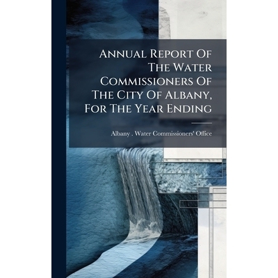 预订 Annual Report Of The Water Commissioners Of The City Of Albany, For The Year Ending: 9781024363050