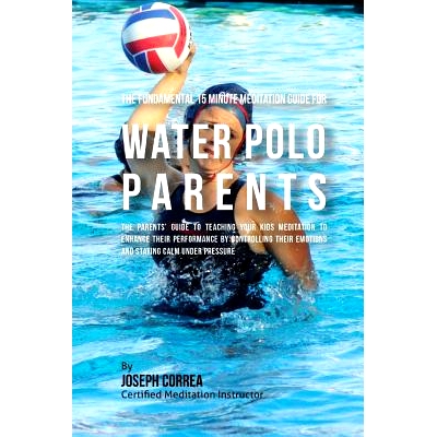 预订 The Fundamental 15 Minute Meditation Guide for Water Polo Parents: The Parents' Guide to Teaching Your Kids Meditat