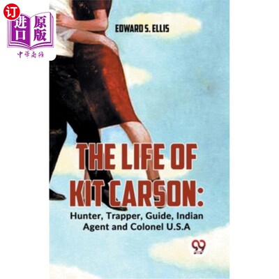 海外直订The Life Of Kit Carson: Hunter, Trapper, Guide, Indian Agent And Colonel U.S.A 基特·卡森的一生：猎人、猎人