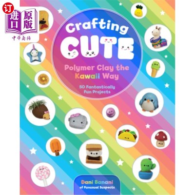 海外直订Crafting Cute: Polymer Clay the Kawaii Way: 50 Fantastically Fun Projects 制作可爱:可爱的方法:50个有趣的项