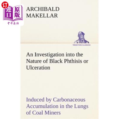 海外直订An Investigation Into the Nature of Black Phthisis or Ulceration Induced by Carb 煤矿工人肺部碳质积聚致黑色