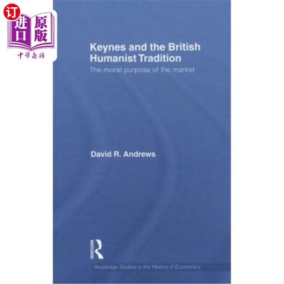海外直订Keynes and the British Humanist Tradition: The Moral Purpose of the Market 凯恩斯与英国人文主义传统：市场的