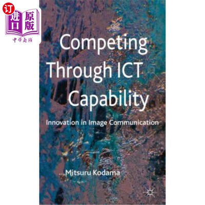 海外直订Competing Through Ict Capability: Innovation in Image Communication 通过Ict能力竞争：图像通信的创新