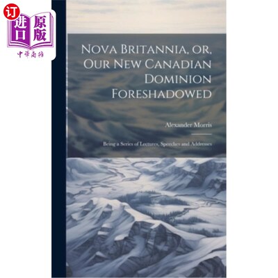 海外直订Nova Britannia, or, Our new Canadian Dominion Foreshadowed: Being a Series of Le 新不列颠尼亚，或者，我们的