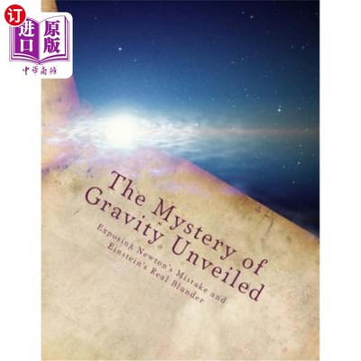 海外直订The Mystery of Gravity Unveiled: Exposing Newton's Mistake and Einstein's Real B 揭开引力之谜：揭露牛顿的错