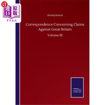 海外直订Correspondence Concerning Claims Against Great Britain: Volume III 关于对大不列颠提出索赔的信函：第三卷