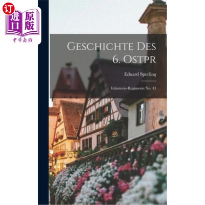 海外直订Geschichte des 6. Ostpr: Infanterie-regiments No. 43 第 6 步兵团历史：第 6 步兵团43