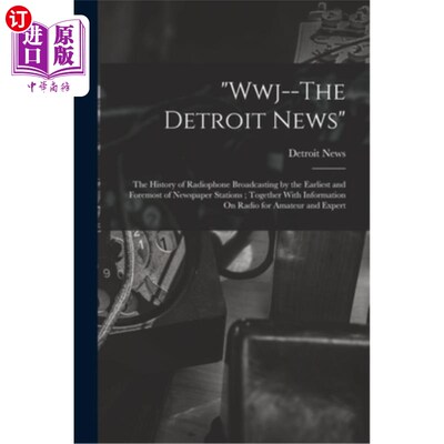 海外直订Wwj--The Detroit News: The History of Radiophone Broadcasting by the Earliest an Wwj-底特律新闻:无线电广播