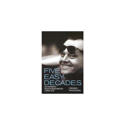 Five Easy Decades: How Jack Nicholson Became the Biggest Movie Star in Modern Times McDougal, Dennis