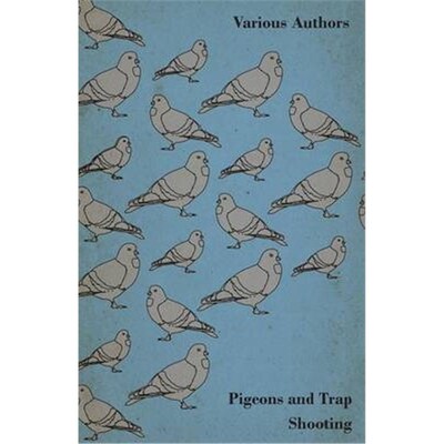 预订不退不换预订Pigeons and Trap Shooting - With Chapters on Pigeons, Setting Up Traps, Shooting from Traps, The Age for