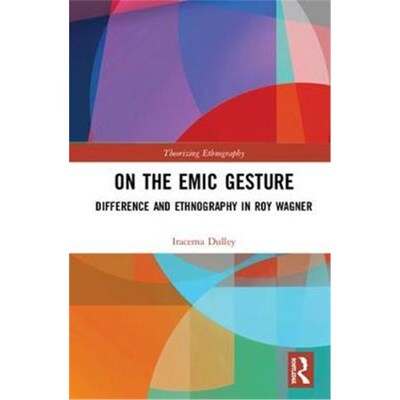 按需印刷不退不换On the Emic Gesture:Difference and Ethnography in Roy Wagner[9781138314153]