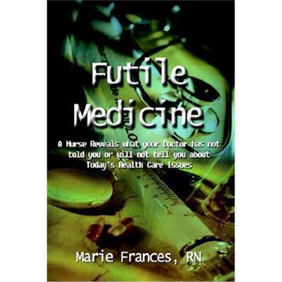 【按需印刷】 Futile Medicine: A Nurse Reveals What Your Doct