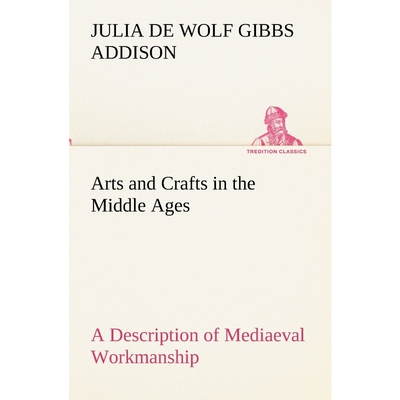 预订不退不换Arts and Crafts in the Middle Ages A Description of Mediaeval Workmanship in Several of the Departme