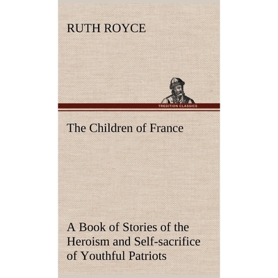 预订The Children of France A Book of Stories of the Heroism and Self-sacrifice of Youthful Patriots of F