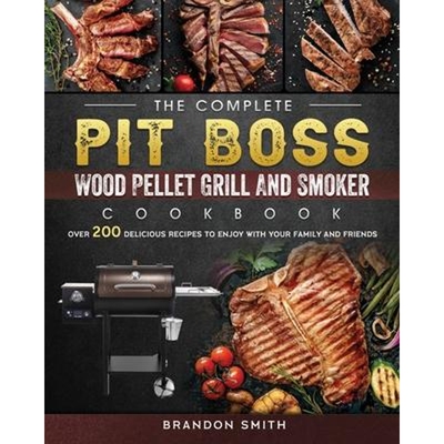 预订The Complete Pit Boss Wood Pellet Grill And Smoker Cookbook:Over 200 Delicious Recipes to Enjoy with Your Family and