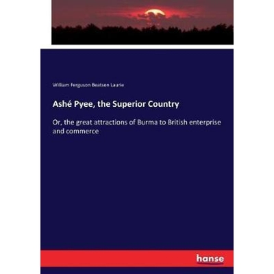 预订Ashe Pyee, the Superior Country:Or, the great attractions of Burma to British enterprise and commerce