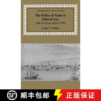 【3-4周达】Politics of Trade in Safavid Iran: Silk for Silver, 1600–1730 - The Politics of Trade in ... [9780521028448]