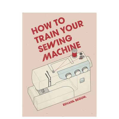【预售】如何驯服你的缝纫机 How To Train Your Sewing Machine 英文原版手工制作图书Rehana Begum Akio Morishima