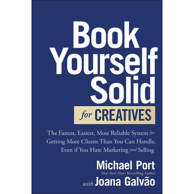 Book Yourself Solid for Creatives the Fastest, Easiest, Most Reliable System for Getting More Clients Than You Can Hand