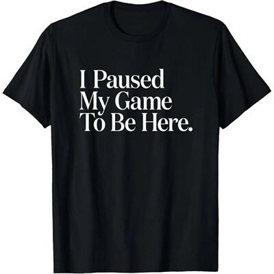 I Paused My Game To Be Here Men Gaming Gamer Novelty Funny T