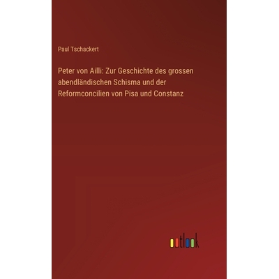 预订 Peter von Ailli: Zur Geschichte des grossen abendländischen Schisma und der Reformconcilien von Pisa und Constanz: