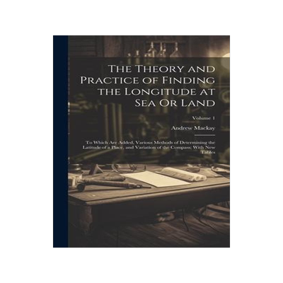 [预订]The Theory and Practice of Finding the Longitude at Sea Or Land: To Which Are Added, Various Methods 9781020687648