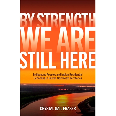 预订 By Strength, We Are Still Here: Indigenous Peoples and Indian Residential Schooling in Inuvik, Northwest Territorie