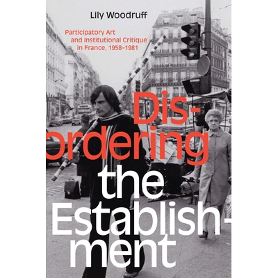 预订 Disordering the Establishment: Participatory Art and Institutional Critique in France, 1958–1981 扰乱机构：1958-19