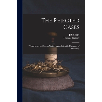 预订 The Rejected Cases; With a Letter to Thomas Wakley on the Scientific Character of Homepathy: 9781015110380
