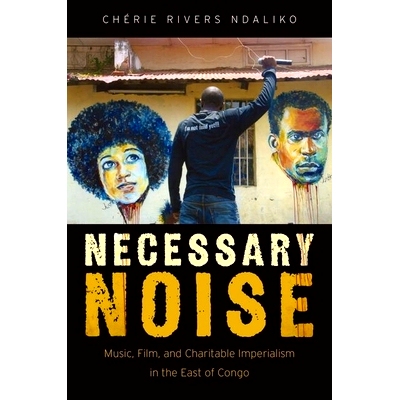 预订 Necessary Noise: Music, Film, and Charitable Imperialism in the East of Congo 必要的噪音：刚果东部的艺术，音乐和慈