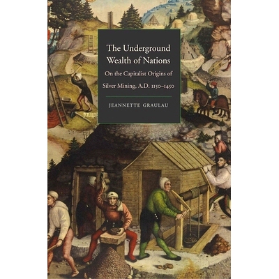 预订 The Underground Wealth of Nations: On the Capitalist Origins of Silver Mining, A.D. 1150-1450 地下财富国家：关于银