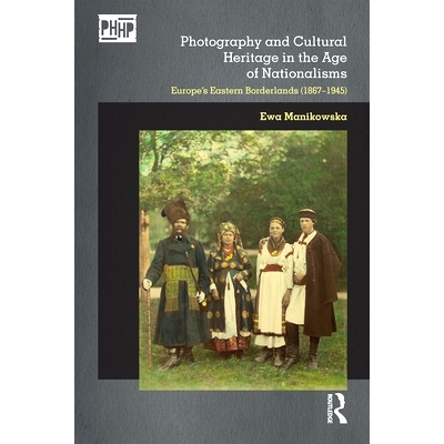 预订 Photography and Cultural Heritage in the Age of Nationalisms: Europe’s Eastern Borderlands (1867-1945): 9781472585