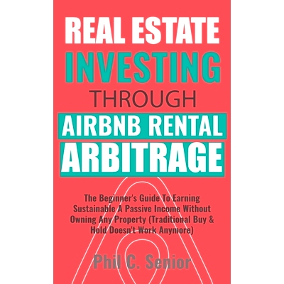 预订 Real Estate Investing Through AirBNB Rental Arbitrage: The Beginner’s Guide To Earning Sustainable A Passive Incom