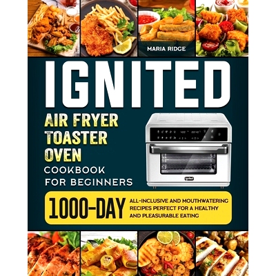 预订 ignited Air Fryer Toaster Oven Cookbook for Beginners: 1000-Day All-inclusive and Mouthwatering Recipes Perfect for
