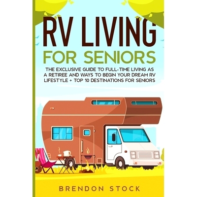 预订 RV Living for Senior Citizens: The Exclusive Guide to Full-time RV Living as a Retiree and Ways to Begin Your Dream