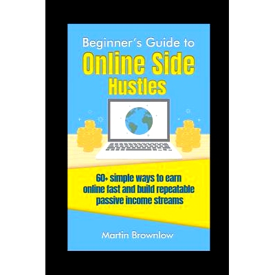预订 Beginner’s Guide to Online Side Hustles: 60+ simple ways to earn online fast and build repeatable passive income s