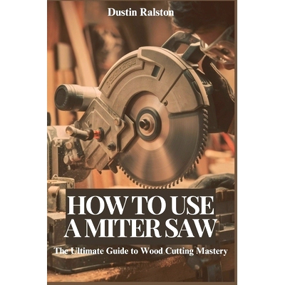 预订 How to Use a Miter Saw: The Ultimate Guide to Wood Cutting Mastery: 9798322029199