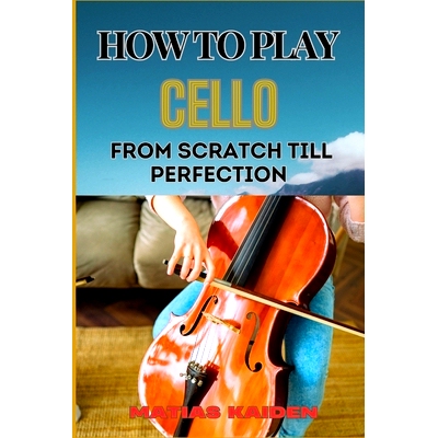 预订 How to Play Cello from Scratch Till Perfection: Step-By-Step Learning, Essential Tips, And Perfecting Your Sound: 9